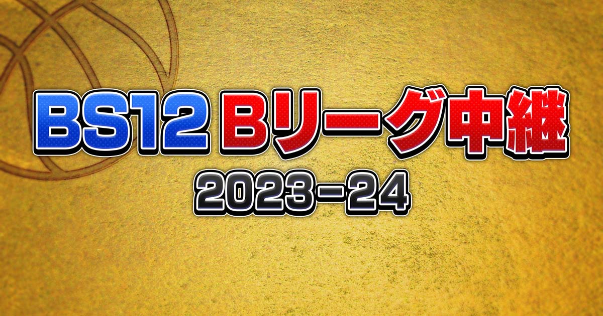 BS12 Bリーグ中継 2023-24 | スポーツ番組 | BS無料放送ならBS12（トゥエルビ）