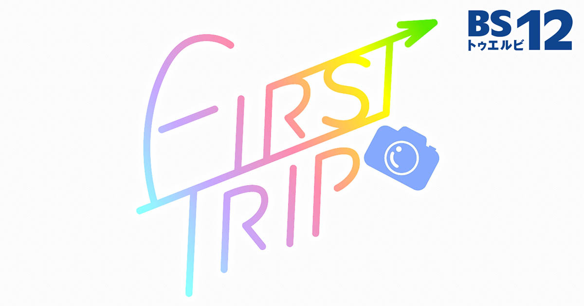 FIRST TRIP | 旅・グルメ番組 | BS無料放送ならBS12（トゥエルビ）