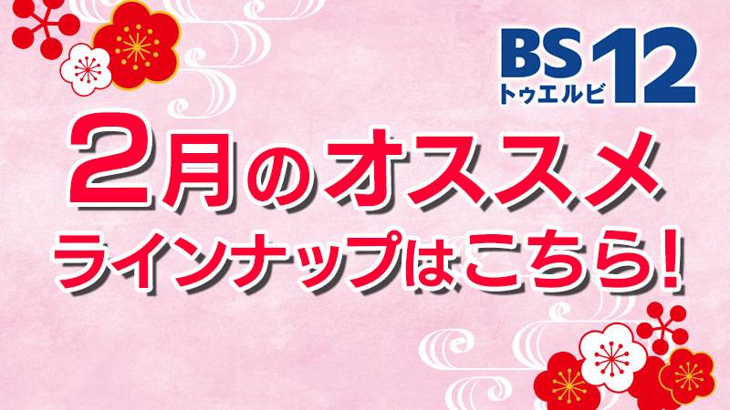 BS12 トゥエルビ2月のオススメ番組はこちら！！ | BS無料放送ならBS12（トゥエルビ）