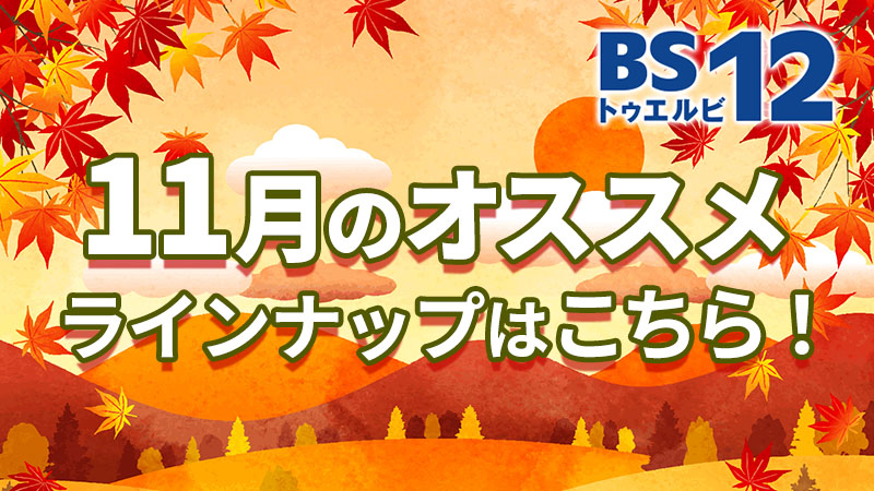 BS12 トゥエルビ11月のオススメ番組はこちら！！ | BS無料放送ならBS12（トゥエルビ）