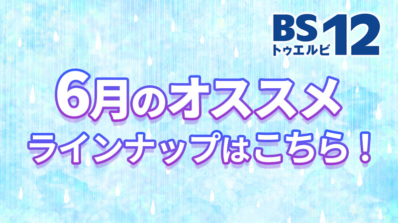 BS12 トゥエルビ6月のオススメ番組はこちら！！ | BS無料放送ならBS12（トゥエルビ）