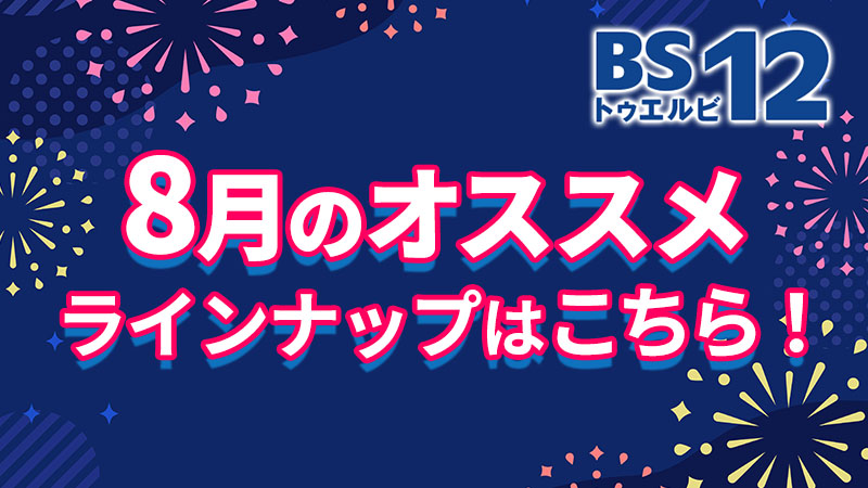 BS12 トゥエルビ8月のオススメ番組はこちら！！ | BS無料放送ならBS12（トゥエルビ）