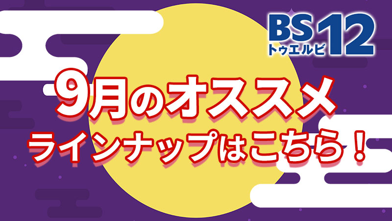 BS12 トゥエルビ9月のオススメ番組はこちら！！ | BS無料放送ならBS12（トゥエルビ）