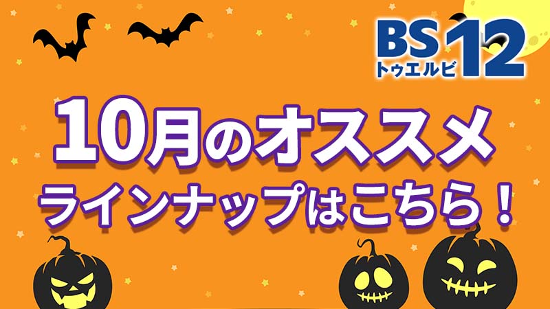 BS12 トゥエルビ10月のオススメ番組はこちら！！ | BS無料放送ならBS12（トゥエルビ）
