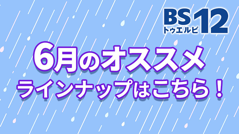 BS12 トゥエルビ6月のオススメ番組はこちら！！ | BS無料放送ならBS12（トゥエルビ）