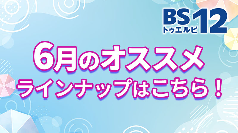 BS12 トゥエルビ6月のオススメ番組はこちら！！ | BS無料放送ならBS12（トゥエルビ）