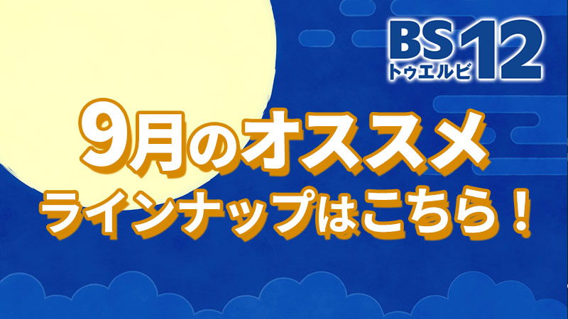 BS12 トゥエルビ9月のオススメ番組はこちら！！ | BS無料放送ならBS12（トゥエルビ）