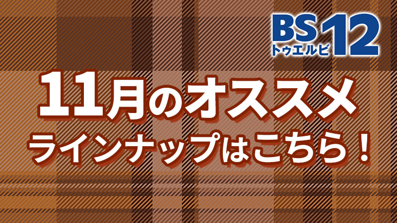 BS12 トゥエルビ11月のオススメ番組はこちら！！ | BS無料放送ならBS12（トゥエルビ）